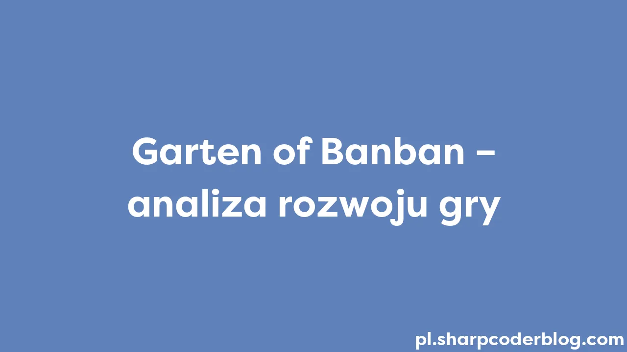 Garten of Banban – analiza rozwoju gry | Sharp Coder Blog