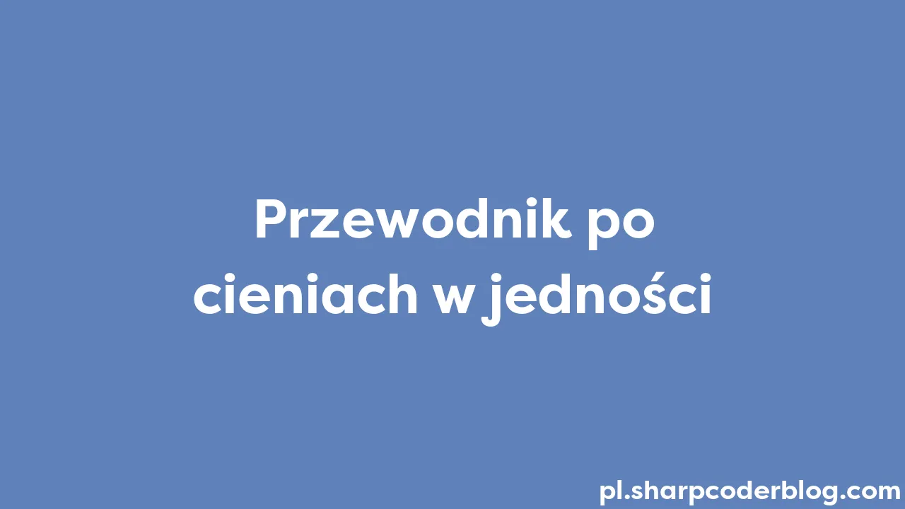 Przewodnik po cieniach w jedności | Sharp Coder Blog