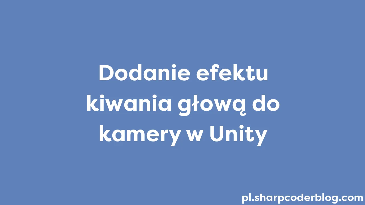 Dodanie efektu kiwania głową do kamery w Unity | Sharp Coder Blog Dodanie efektu kiwania głową do kamery w Unity | Sharp Coder Blog