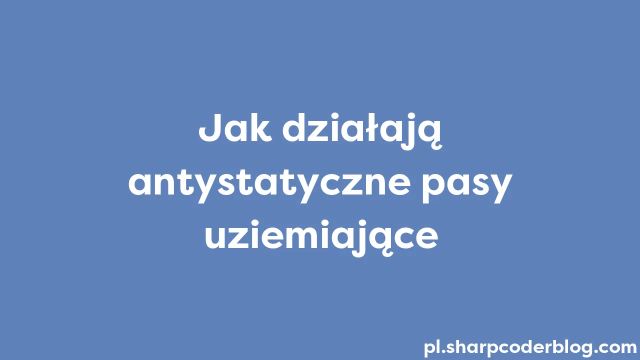 Jak działają antystatyczne pasy uziemiające | Sharp Coder Blog