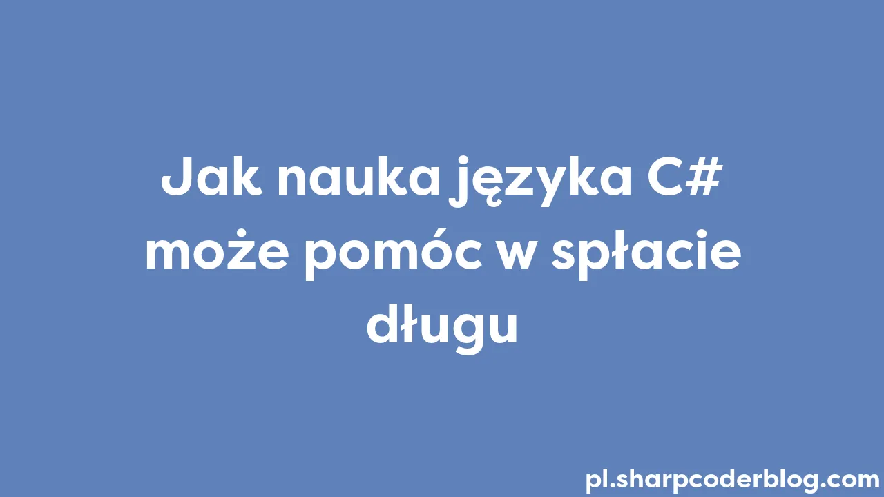 Jak nauka języka C# może pomóc w spłacie długu | Sharp Coder Blog