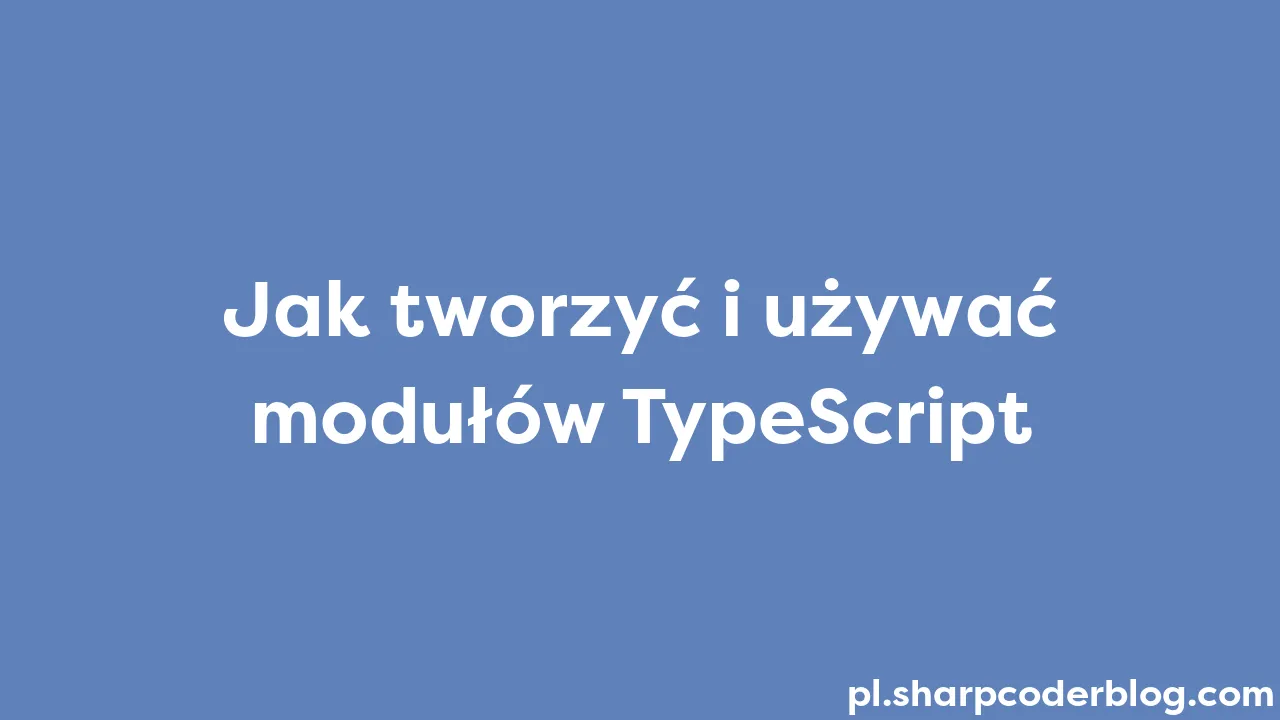 Jak Tworzyć I Używać Modułów Typescript Sharp Coder Blog
