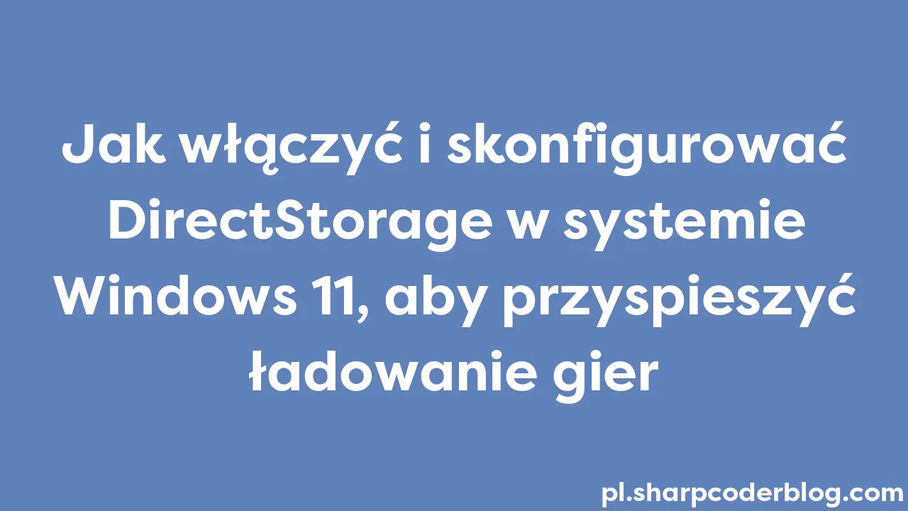 Jak włączyć i skonfigurować DirectStorage w systemie Windows 11, aby przyspieszyć ładowanie gier ...