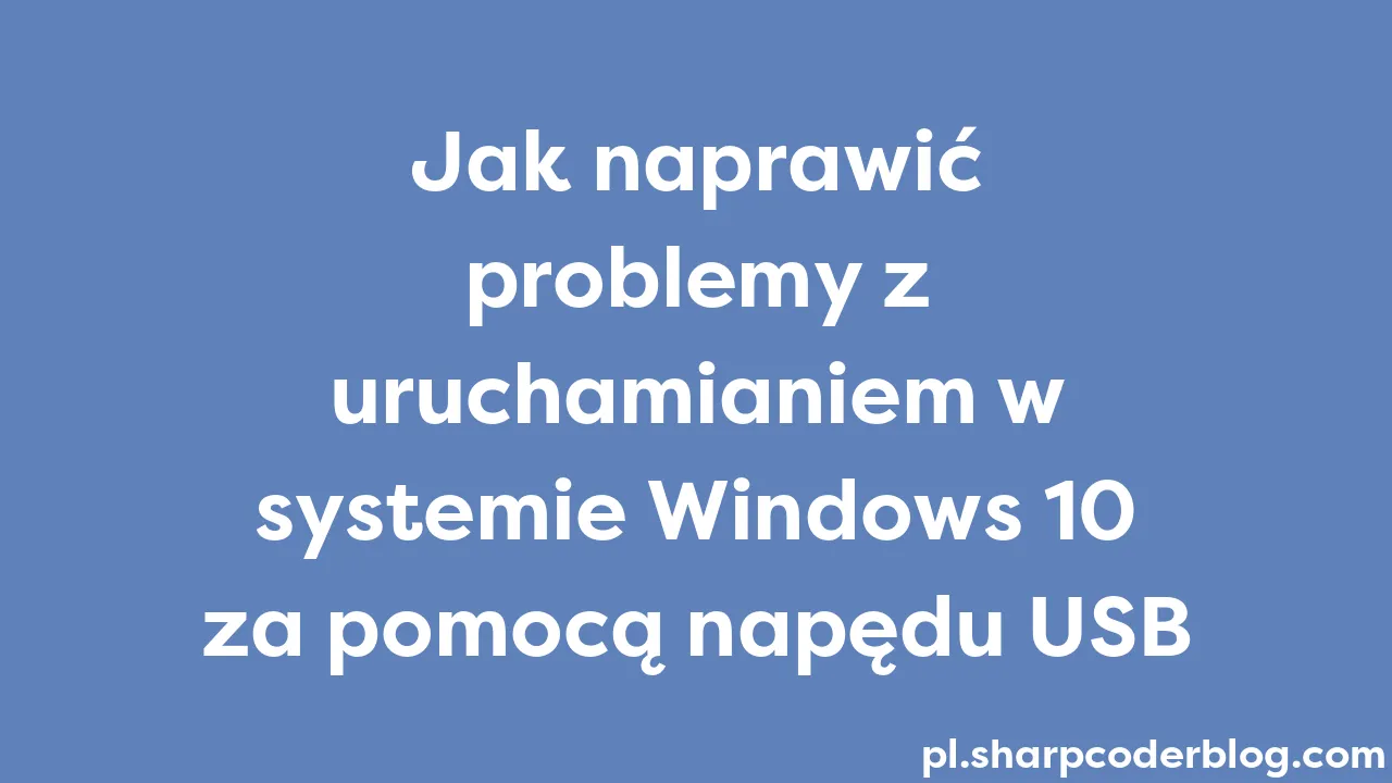 Jak naprawić problemy z uruchamianiem w systemie Windows 10 za pomocą napędu USB | Sharp Coder Blog