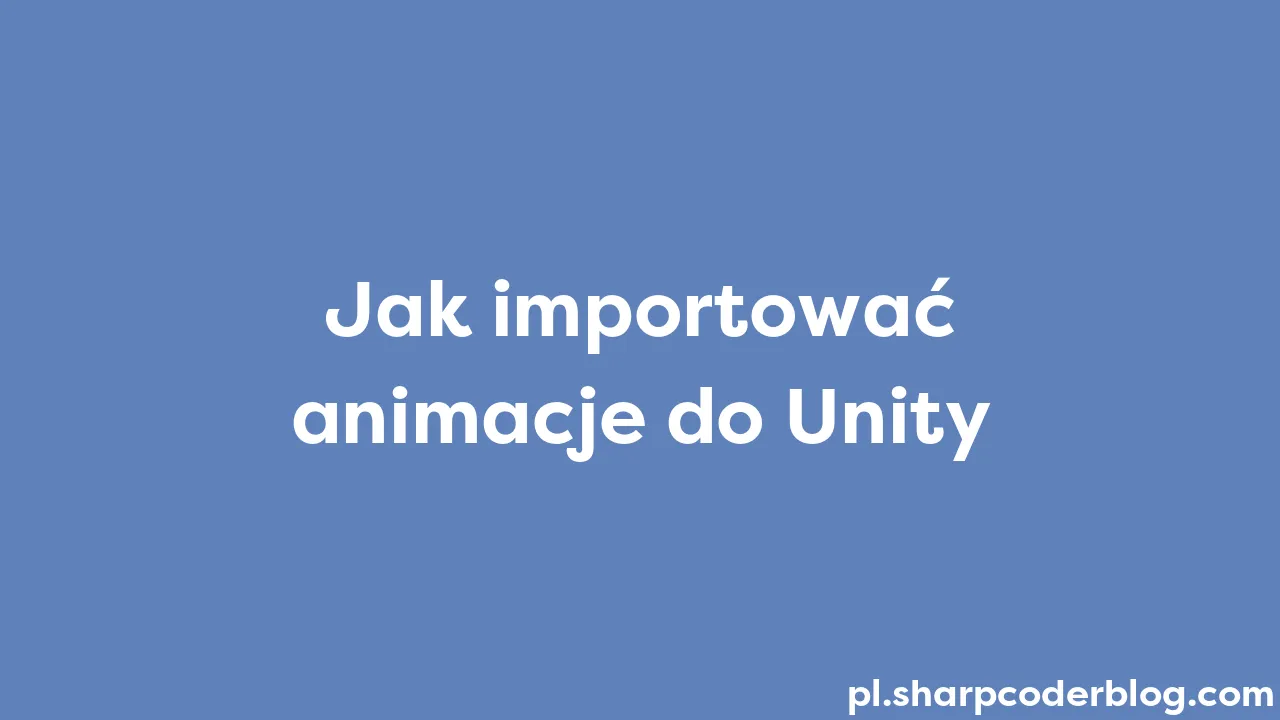 Jak Importować Animacje Do Unity Sharp Coder Blog 5367
