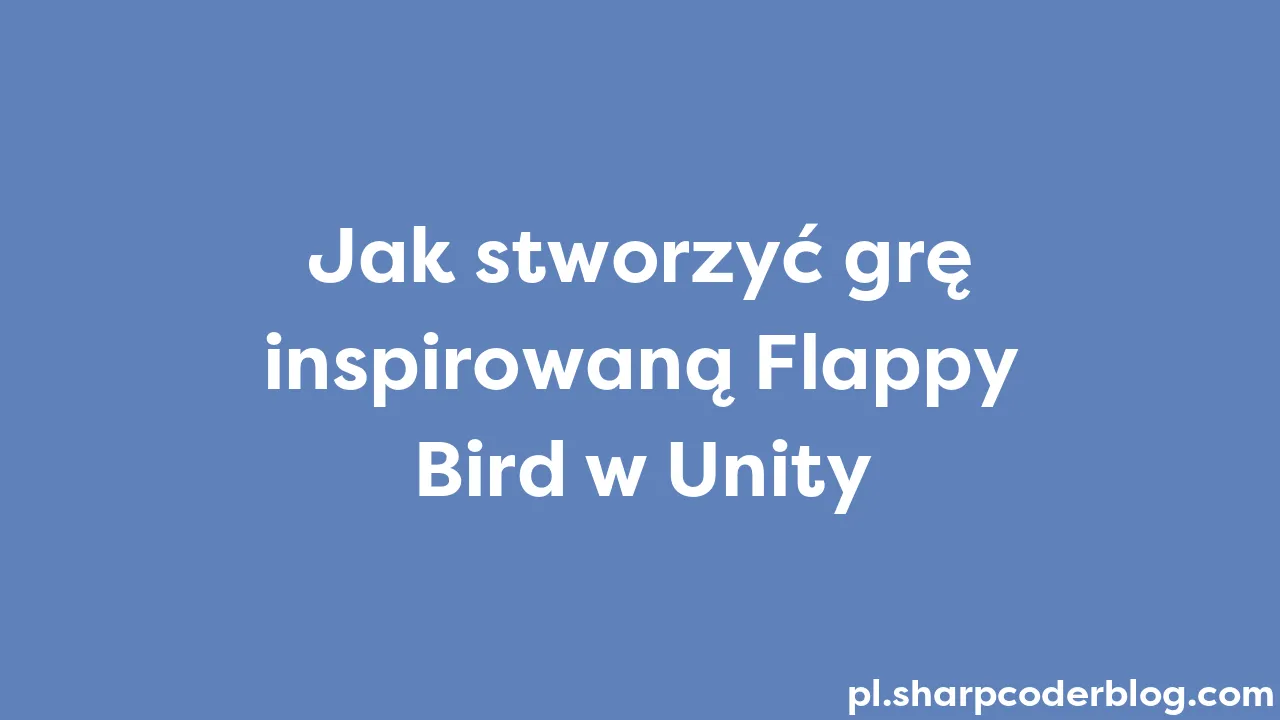 Jak Stworzyć Grę Inspirowaną Flappy Bird W Unity Sharp Coder Blog 0887