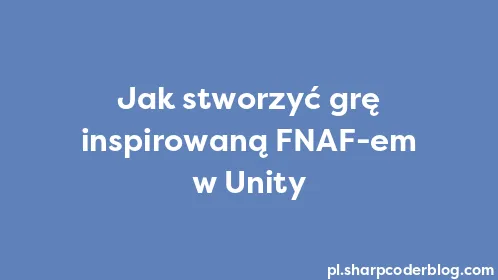 Jak stworzyć grę inspirowaną FNAF-em w Unity - Thumbnail