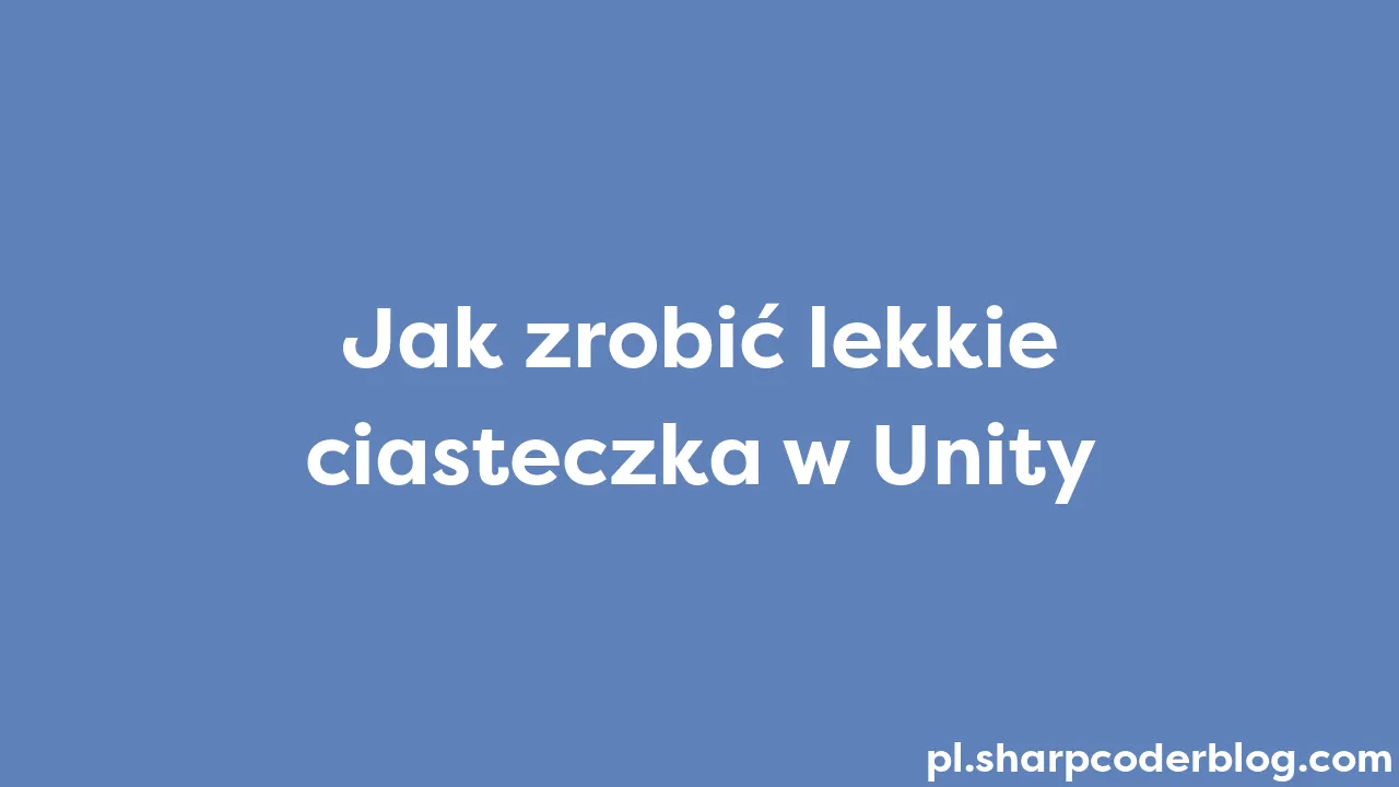 Jak zrobić lekkie ciasteczka w Unity | Sharp Coder Blog