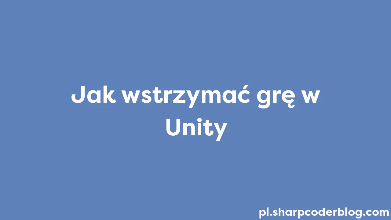 Jak Wstrzymać Grę W Unity Sharp Coder Blog 0330
