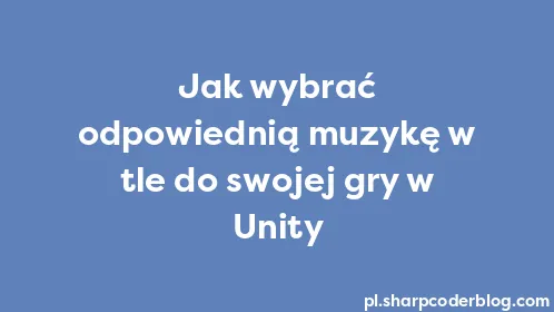 Jak wybrać odpowiednią muzykę w tle do swojej gry w Unity - Thumbnail