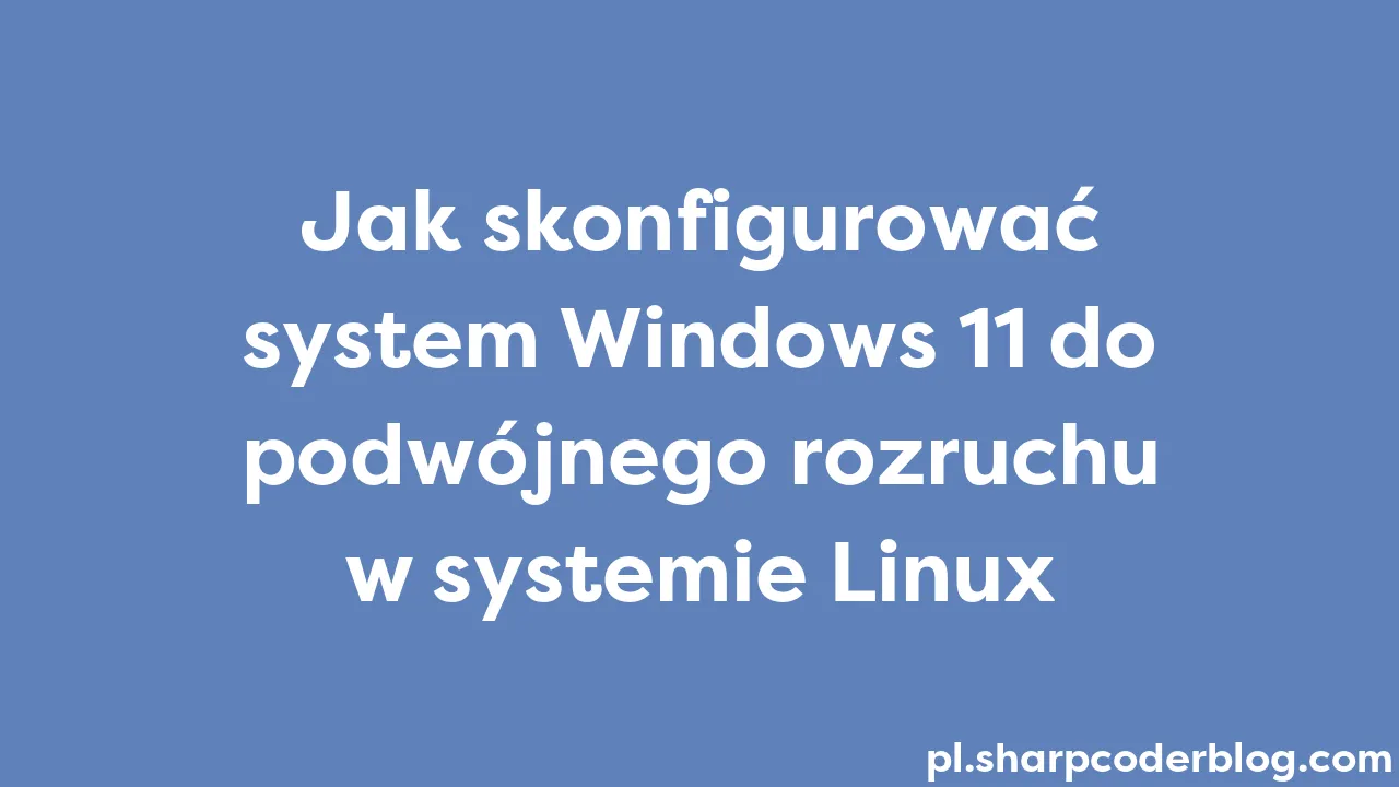 Jak skonfigurować system Windows 11 do podwójnego rozruchu w systemie Linux | Sharp Coder Blog