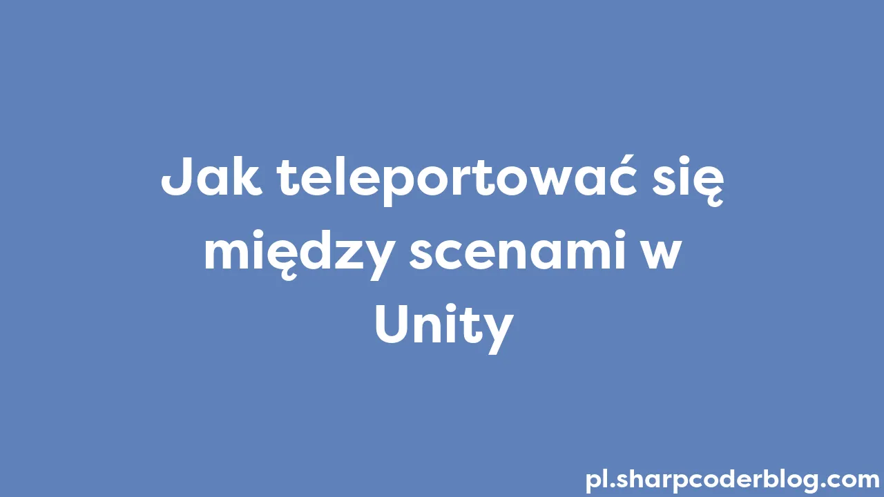 Jak teleportować się między scenami w Unity | Sharp Coder Blog