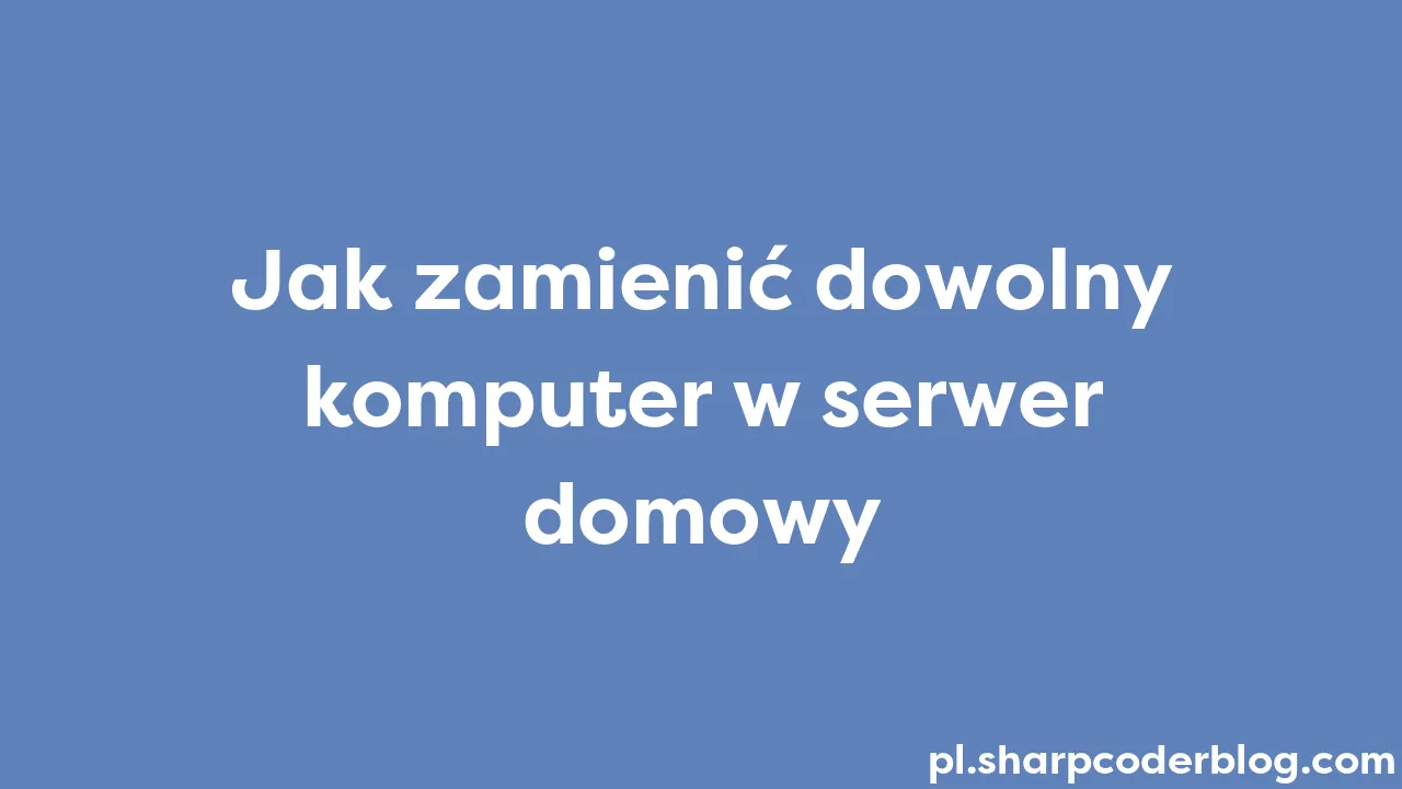Jak zamienić dowolny komputer w serwer domowy | Sharp Coder Blog