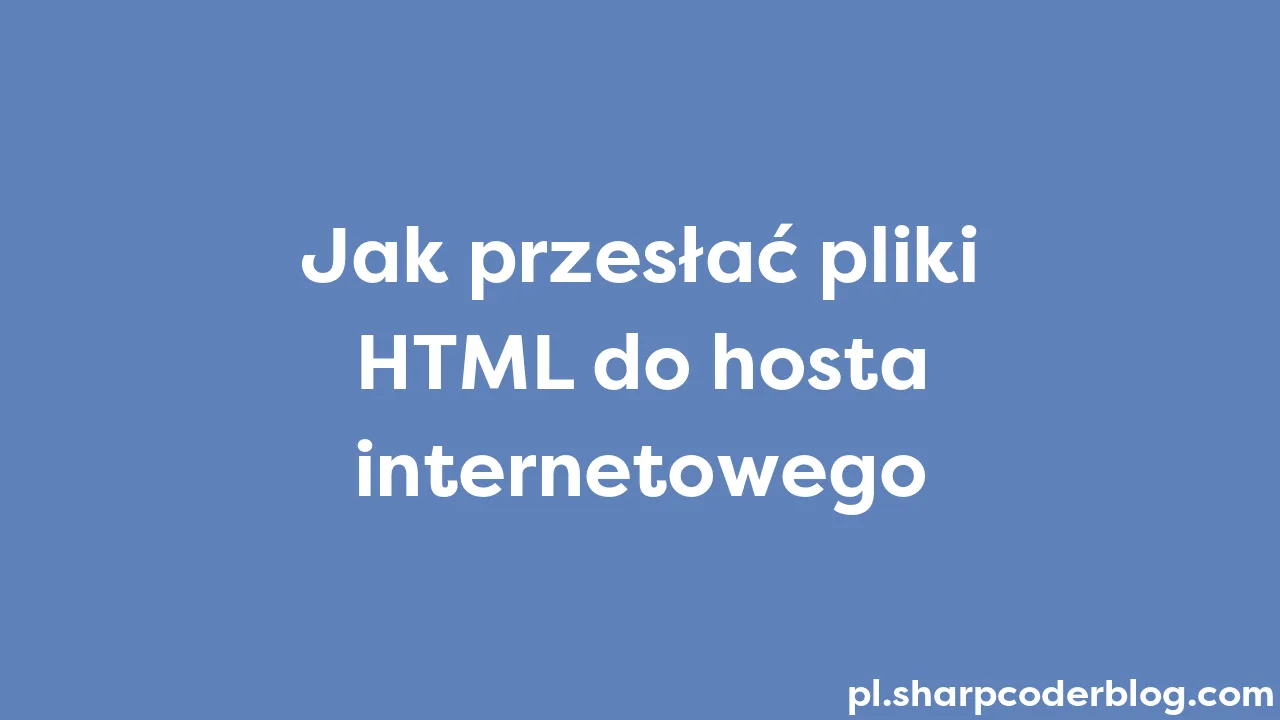 Jak przesłać pliki HTML do hosta internetowego | Sharp Coder Blog