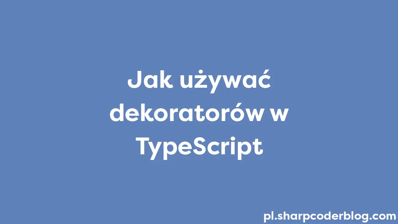 Jak Używać Dekoratorów W Typescript Sharp Coder Blog 4004