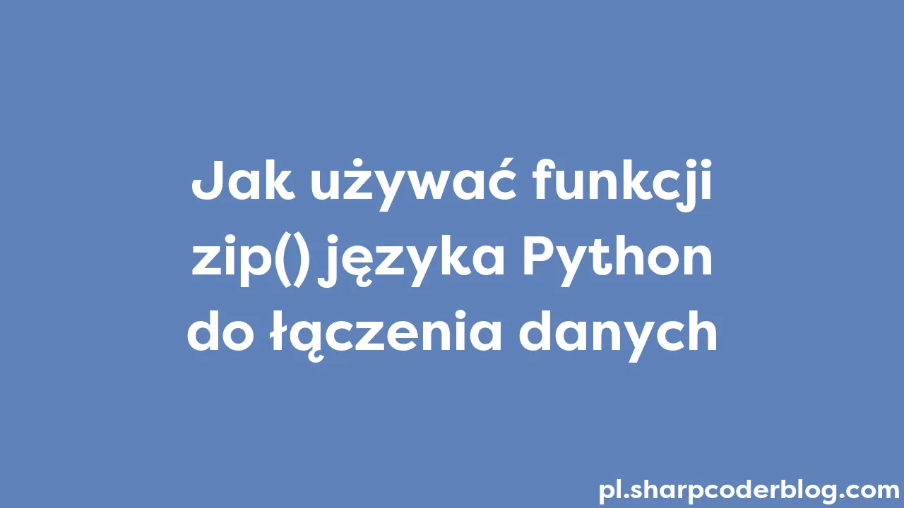 Jak używać funkcji zip() języka Python do łączenia danych | Sharp Coder Blog