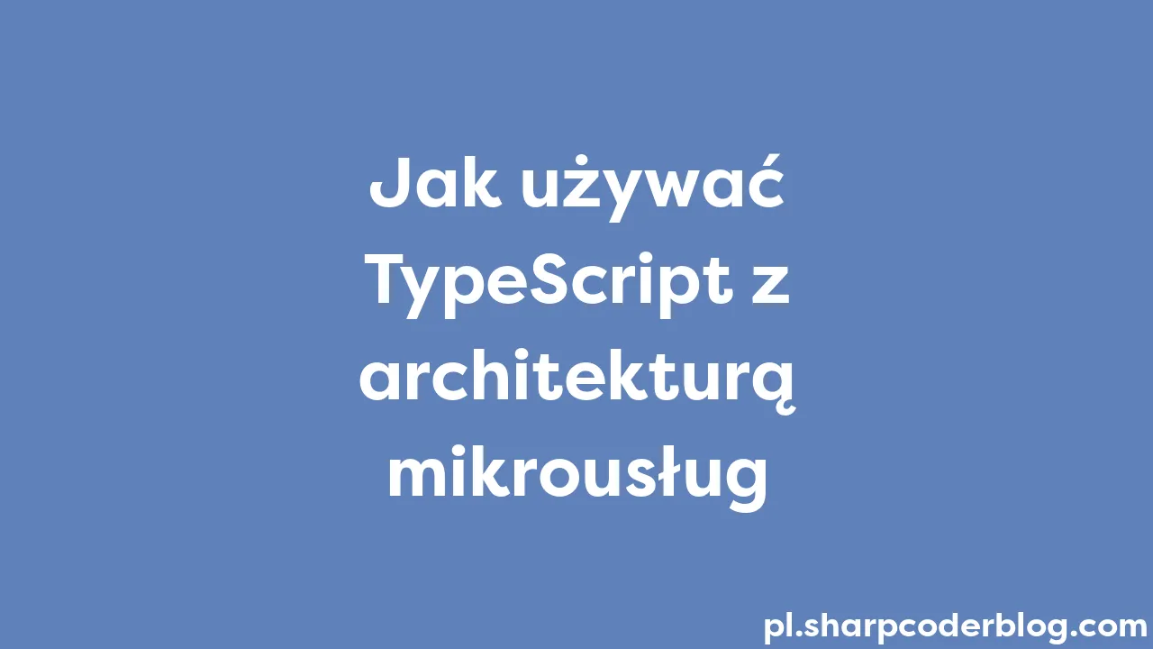 Jak Używać Typescript Z Architekturą Mikrousług Sharp Coder Blog 8372