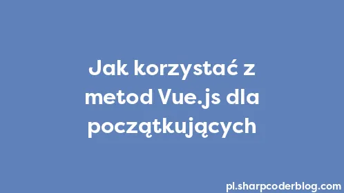 Jak korzystać z metod Vue.js dla początkujących - Thumbnail