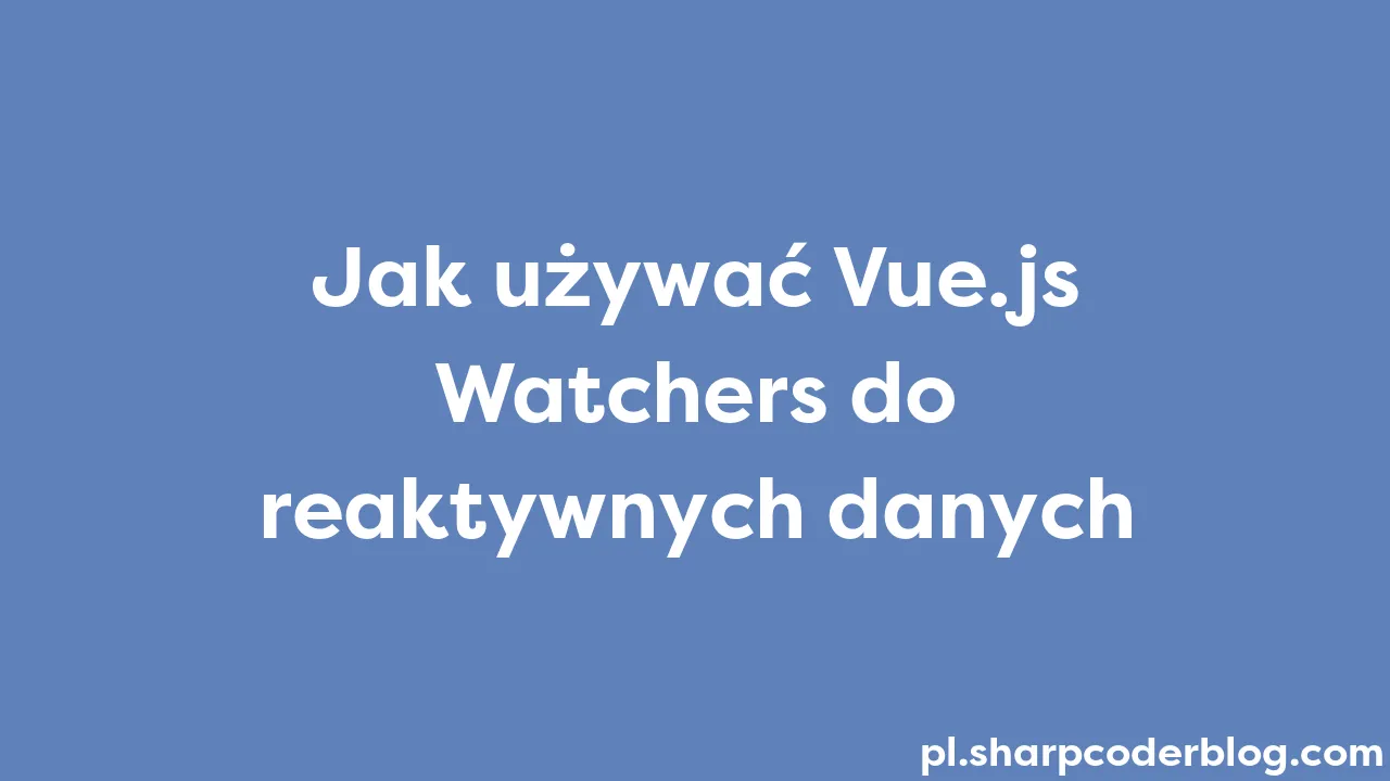Jak używać Vue.js Watchers do reaktywnych danych | Sharp Coder Blog