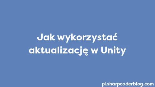 Jak wykorzystać aktualizację w Unity - Thumbnail