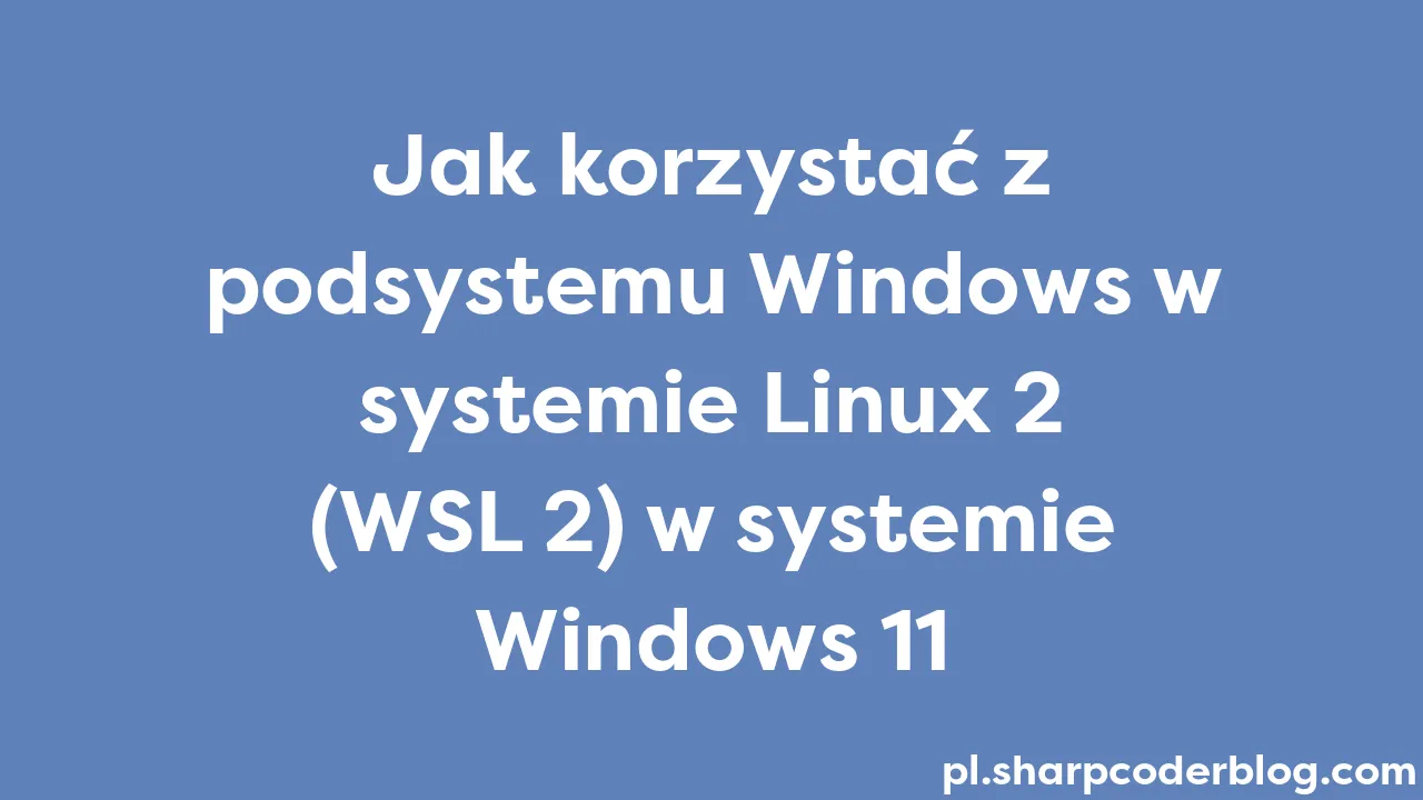 Jak Korzystać Z Podsystemu Windows W Systemie Linux 2 Wsl 2 W Systemie Windows 11 Sharp
