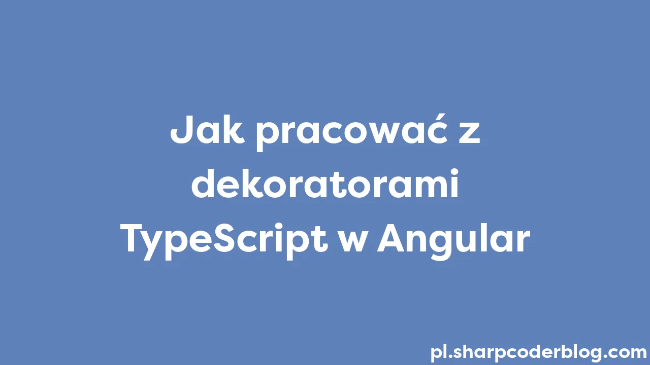 Jak Pracować Z Dekoratorami Typescript W Angular Sharp Coder Blog 5951