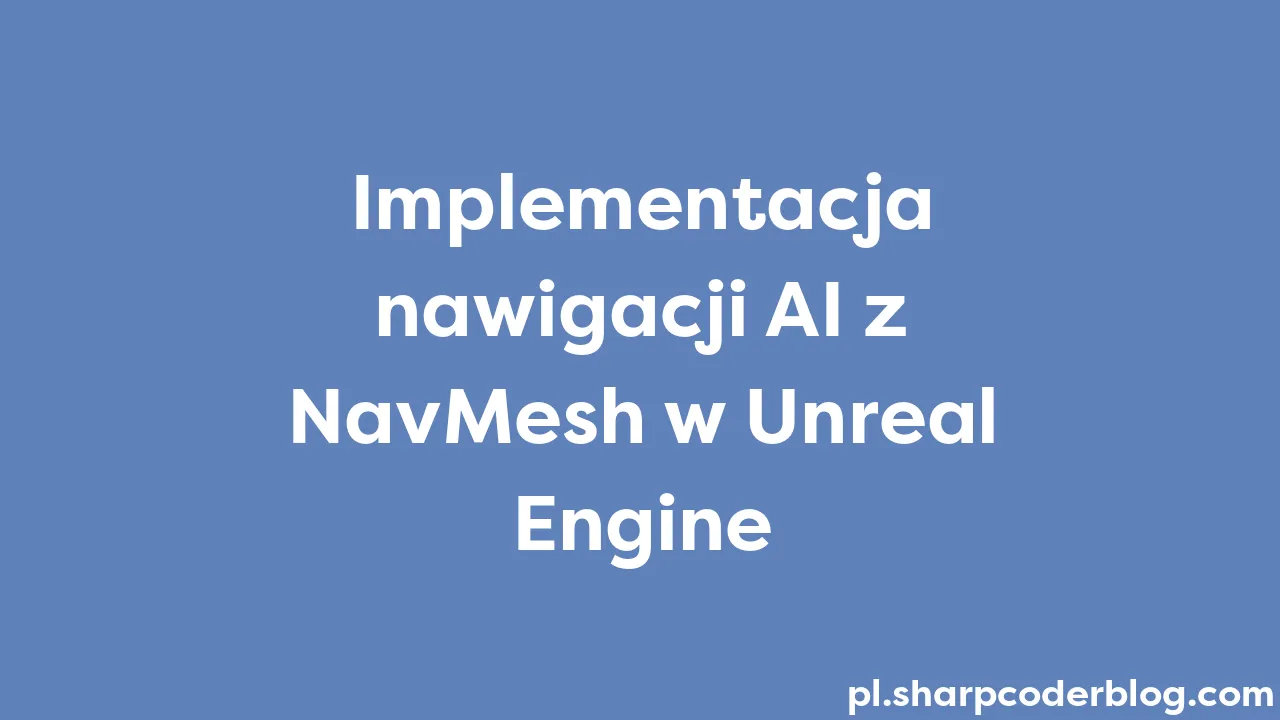 Implementacja nawigacji AI z NavMesh w Unreal Engine | Sharp Coder Blog Implementacja nawigacji AI z NavMesh w Unreal Engine | Sharp Coder Blog