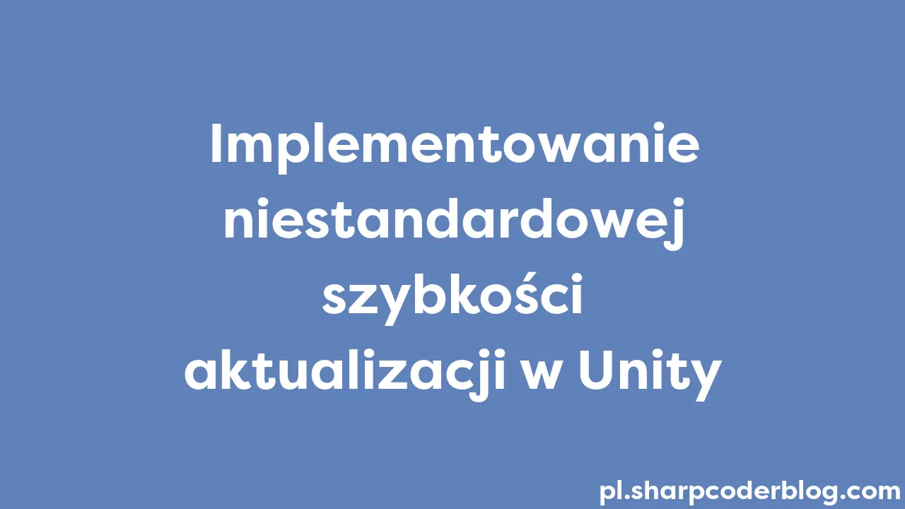 Implementowanie Niestandardowej Szybkości Aktualizacji W Unity Sharp Coder Blog