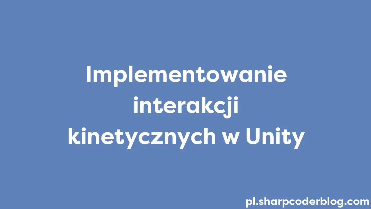 Implementowanie Interakcji Kinetycznych W Unity Sharp Coder Blog 1902