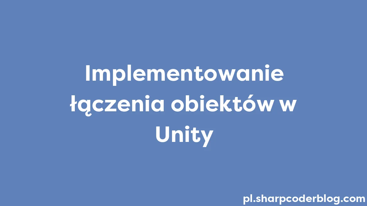 Implementowanie łączenia Obiektów W Unity Sharp Coder Blog