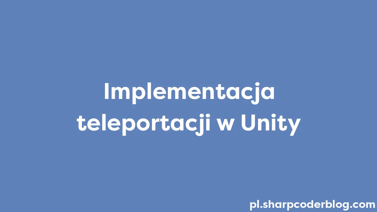 Implementacja teleportacji w Unity | Sharp Coder Blog Implementacja teleportacji w Unity | Sharp Coder Blog