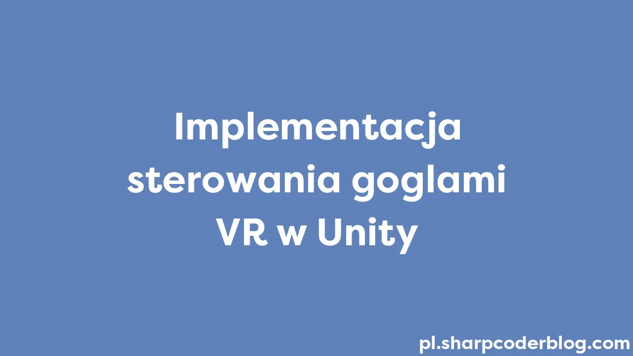 Implementacja sterowania goglami VR w Unity | Sharp Coder Blog Implementacja sterowania goglami VR w Unity | Sharp Coder Blog