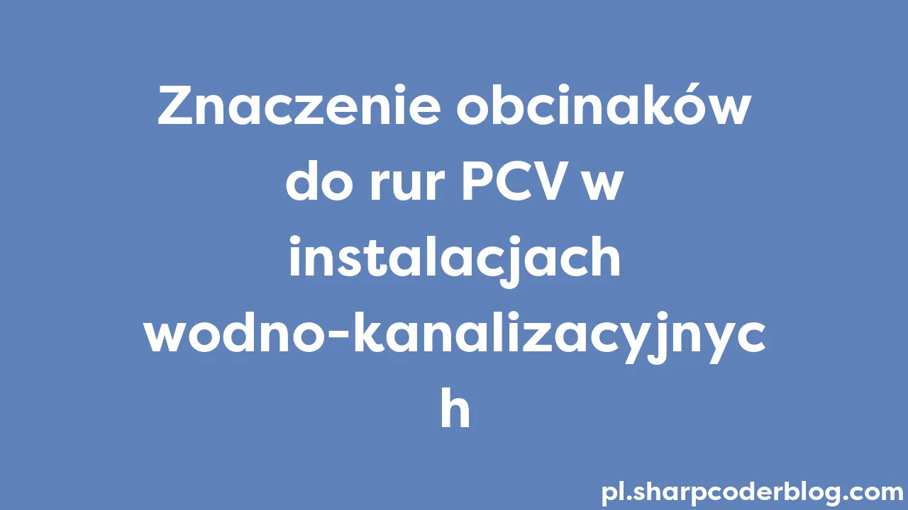 Znaczenie obcinaków do rur PCV w instalacjach wodno-kanalizacyjnych | Sharp Coder Blog