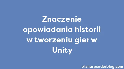 Znaczenie opowiadania historii w tworzeniu gier w Unity - Thumbnail