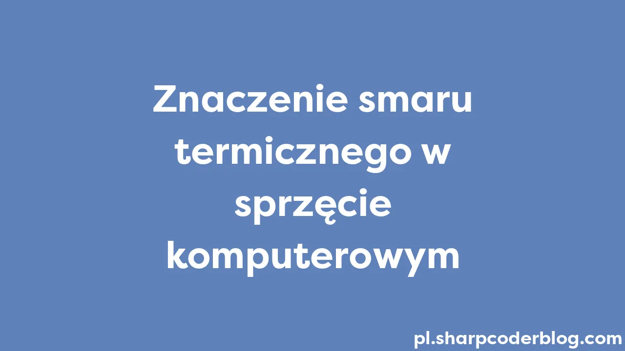Znaczenie smaru termicznego w sprzęcie komputerowym | Sharp Coder Blog