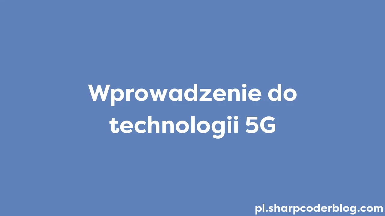 Wprowadzenie do technologii 5G | Sharp Coder Blog