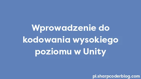Wprowadzenie do kodowania wysokiego poziomu w Unity - Thumbnail