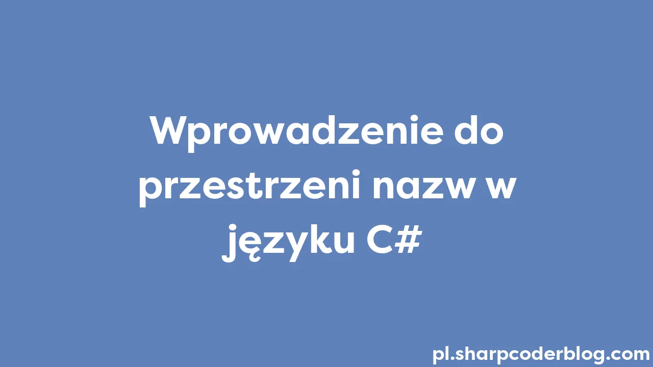 Wprowadzenie do przestrzeni nazw w języku C# | Sharp Coder Blog Wprowadzenie do przestrzeni nazw w języku C# | Sharp Coder Blog
