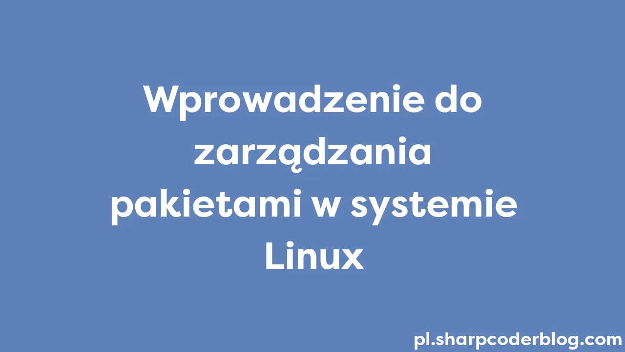 Wprowadzenie Do Zarządzania Pakietami W Systemie Linux Sharp Coder Blog