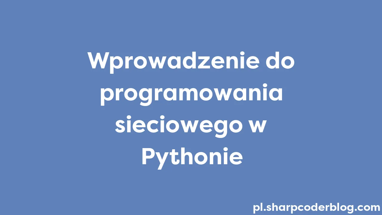 Wprowadzenie Do Programowania Sieciowego W Pythonie Sharp Coder Blog 7366