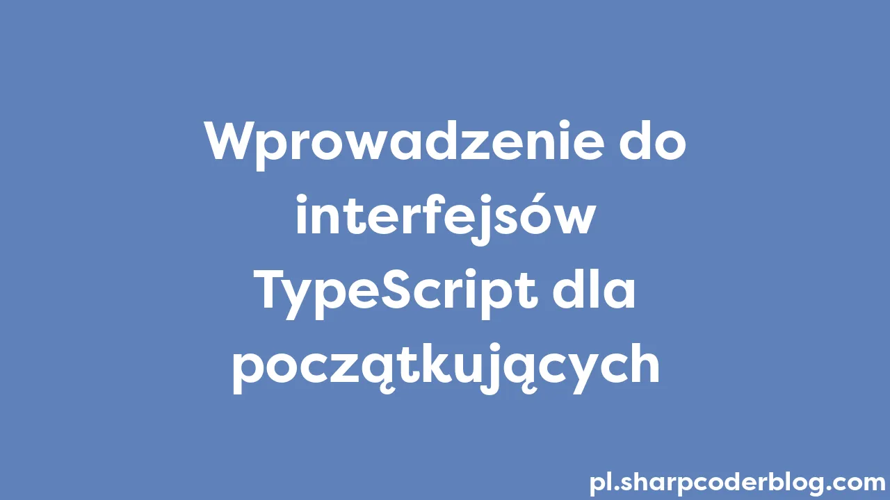 Wprowadzenie Do Interfejsów Typescript Dla Początkujących Sharp Coder Blog