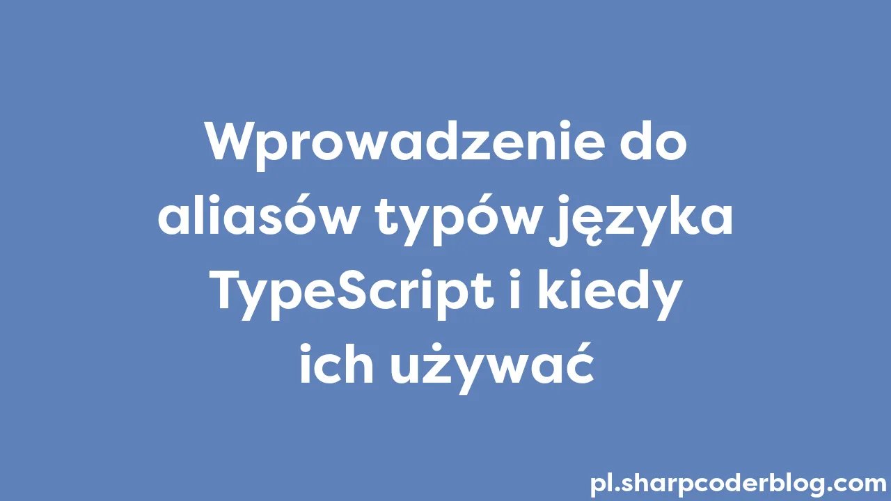 Wprowadzenie Do Aliasów Typów Języka Typescript I Kiedy Ich Używać Sharp Coder Blog 1894