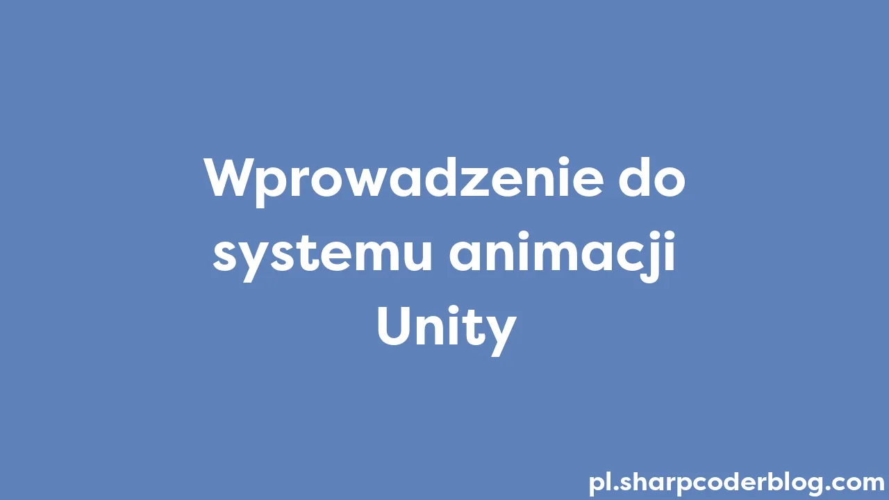 Wprowadzenie Do Systemu Animacji Unity Sharp Coder Blog