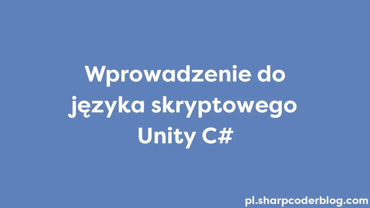 Wprowadzenie Do Języka Skryptowego Unity C Sharp Coder Blog