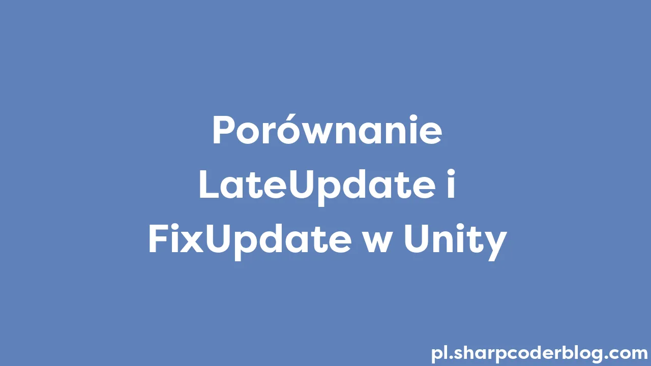 Porównanie LateUpdate i FixUpdate w Unity | Sharp Coder Blog