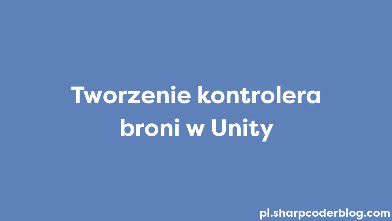 Tworzenie kontrolera broni w Unity | Sharp Coder Blog
