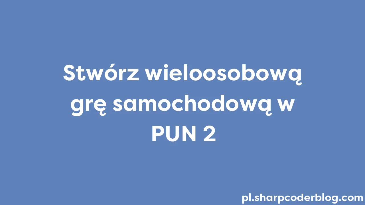 Stwórz Wieloosobową Grę Samochodową W Pun 2 Sharp Coder Blog