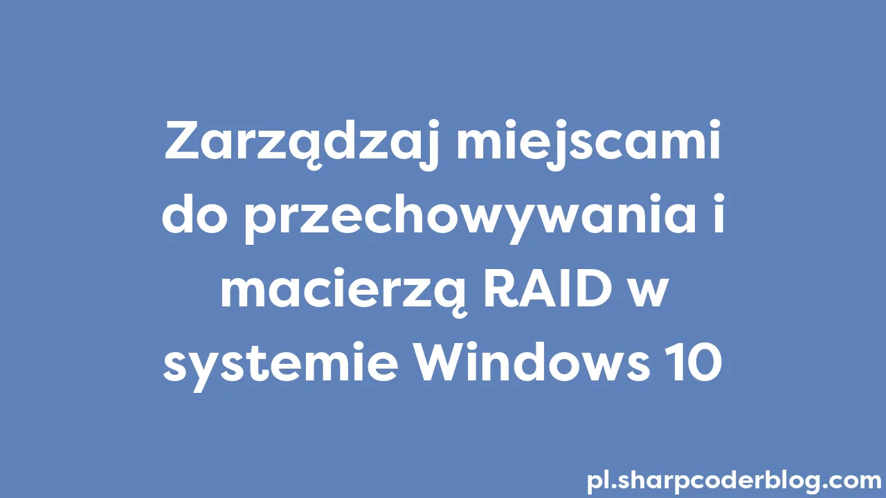 Zarządzaj miejscami do przechowywania i macierzą RAID w systemie Windows 10 | Sharp Coder Blog