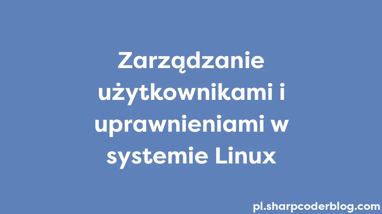 Zarządzanie użytkownikami i uprawnieniami w systemie Linux | Sharp Coder Blog