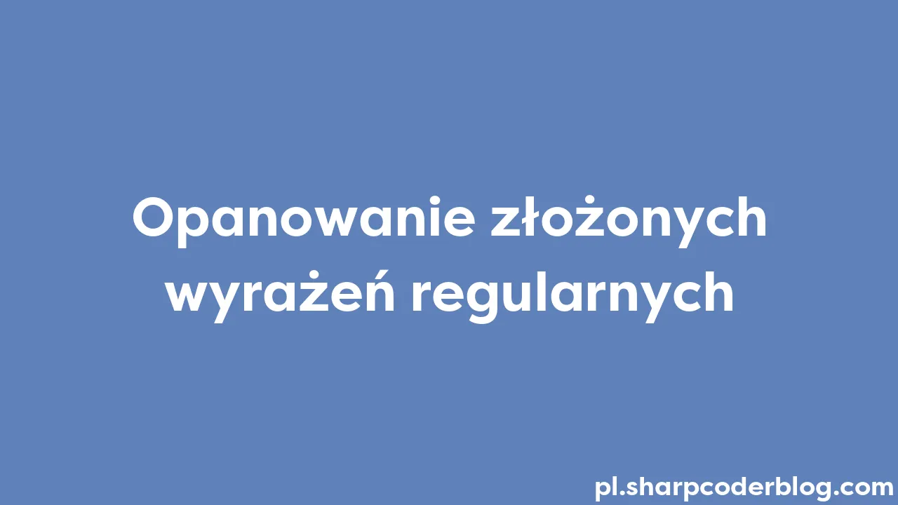 Opanowanie złożonych wyrażeń regularnych | Sharp Coder Blog